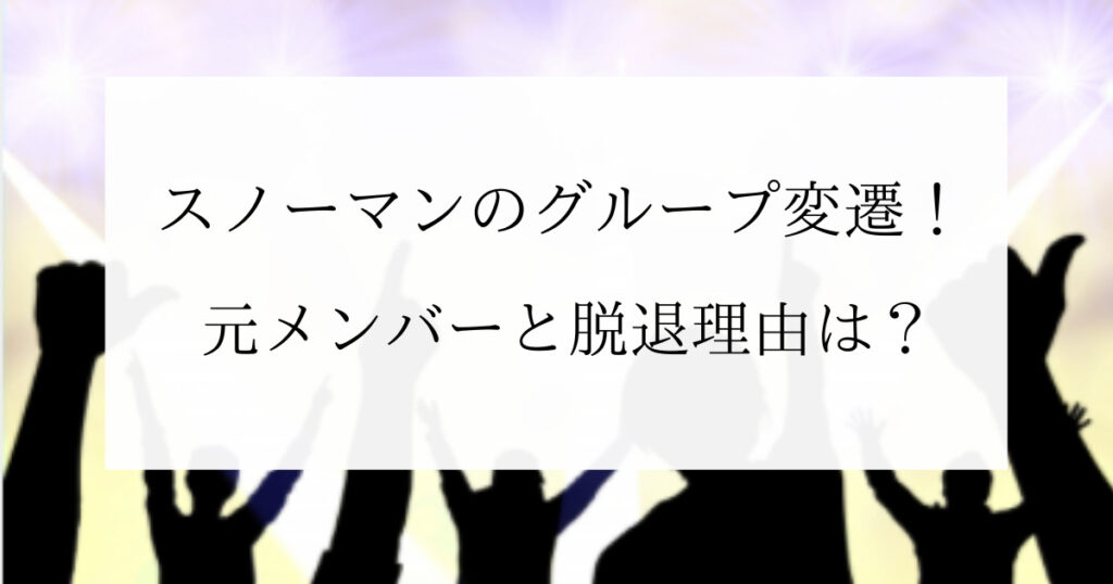 SnowManの脱退メンバーと理由は？スノーマン元メンバーの現在